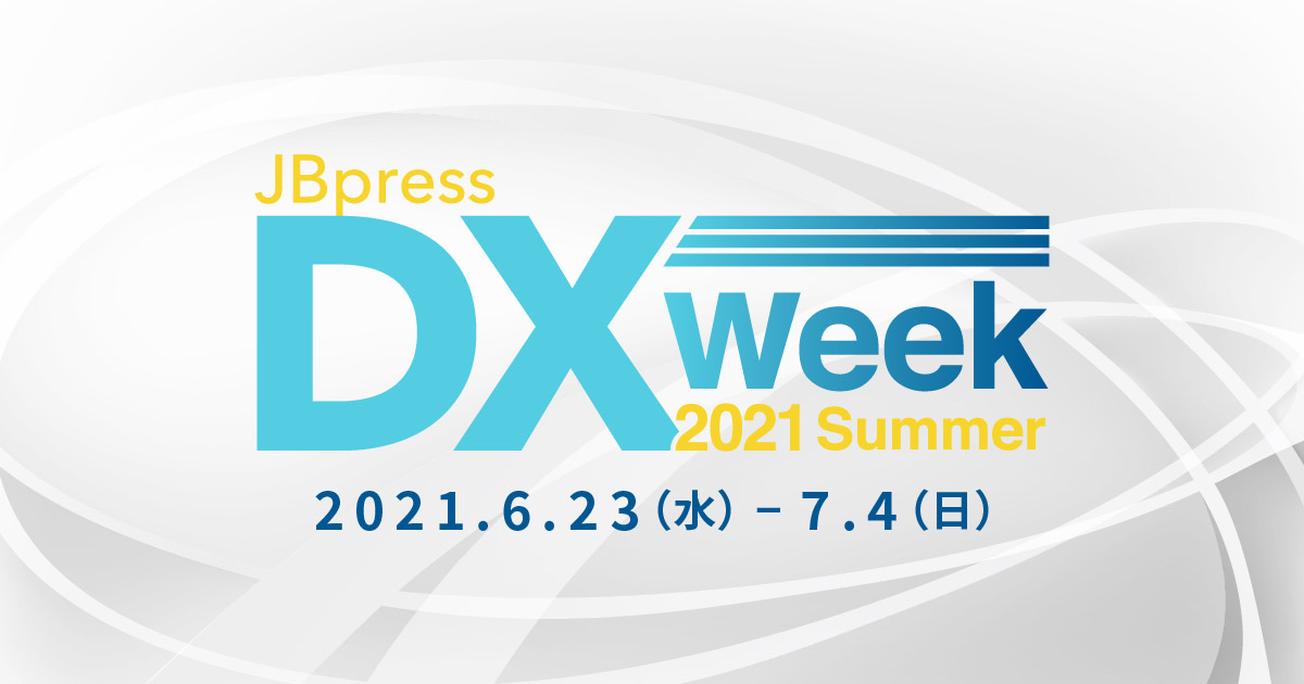 DX Week2021＜夏＞ ～デジタルテクノロジーの活用による企業変革の実現～｜JBpress セミナー